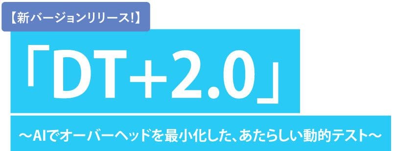 【新バージョンリリース！】「DT+2.0」〜 AIでオーバーヘッドを最小化した、あたらしい動的テスト 〜 | ハートランド・データ株式会社
